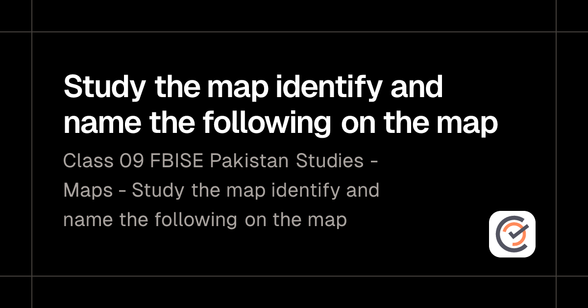 Study the map identify and name the following on the map