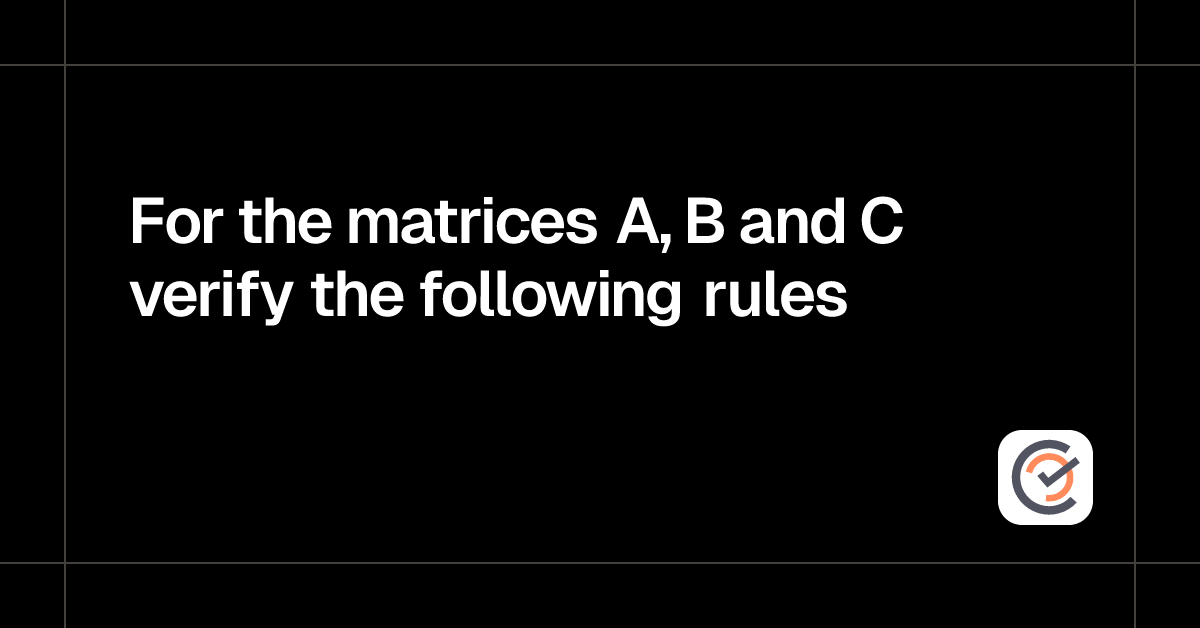 For the matrices A, B and C verify the following rules